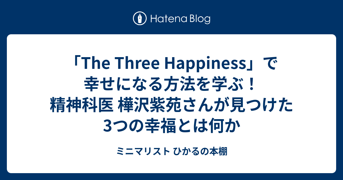「The Three Happiness」で幸せになる方法を学ぶ！ 精神科医 樺沢紫苑さんが見つけた3つの幸福とは何か - ミニマリスト ひかるの本棚
