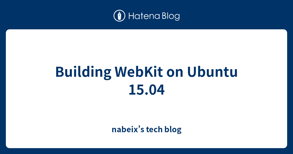 Building WebKit on Ubuntu 15.04 - nabeix’s tech blog