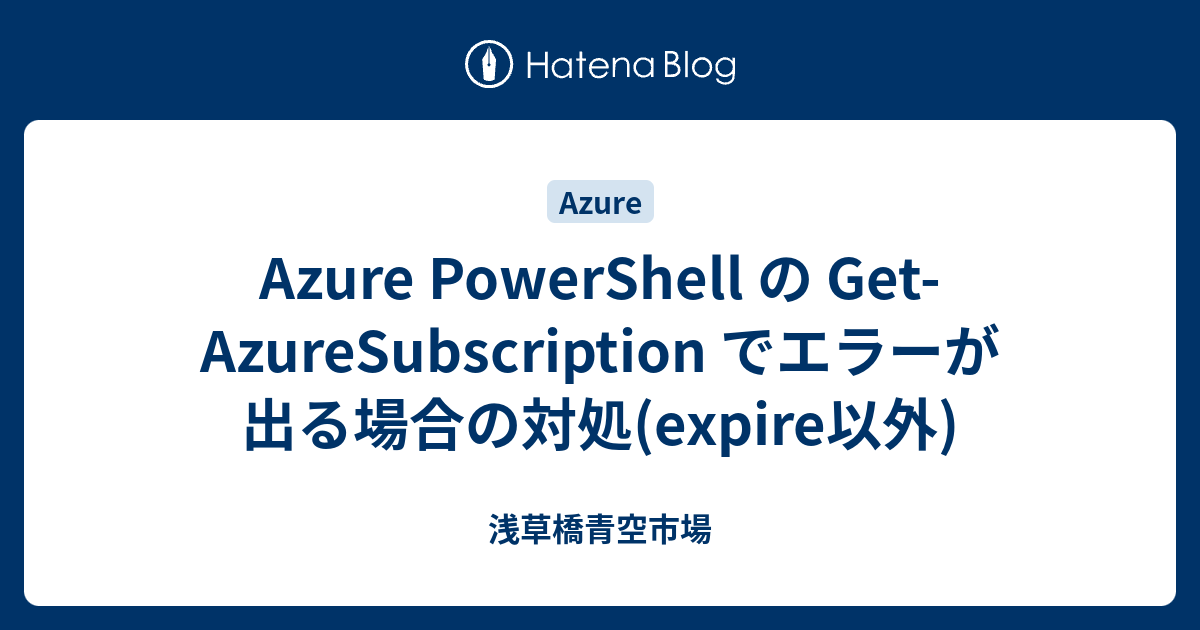 Azure PowerShell の Get-AzureSubscription でエラーが出る場合の対処(expire以外) - 浅草橋青空市場
