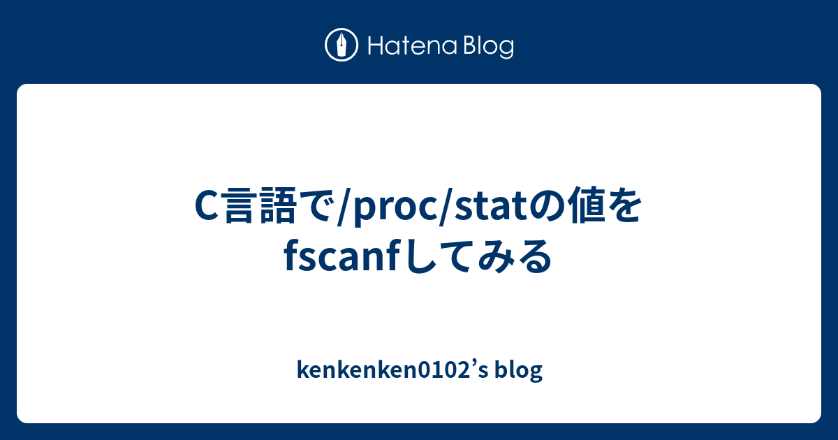 C言語で/proc/statの値をfscanfしてみる - kenkenken0102’s blog