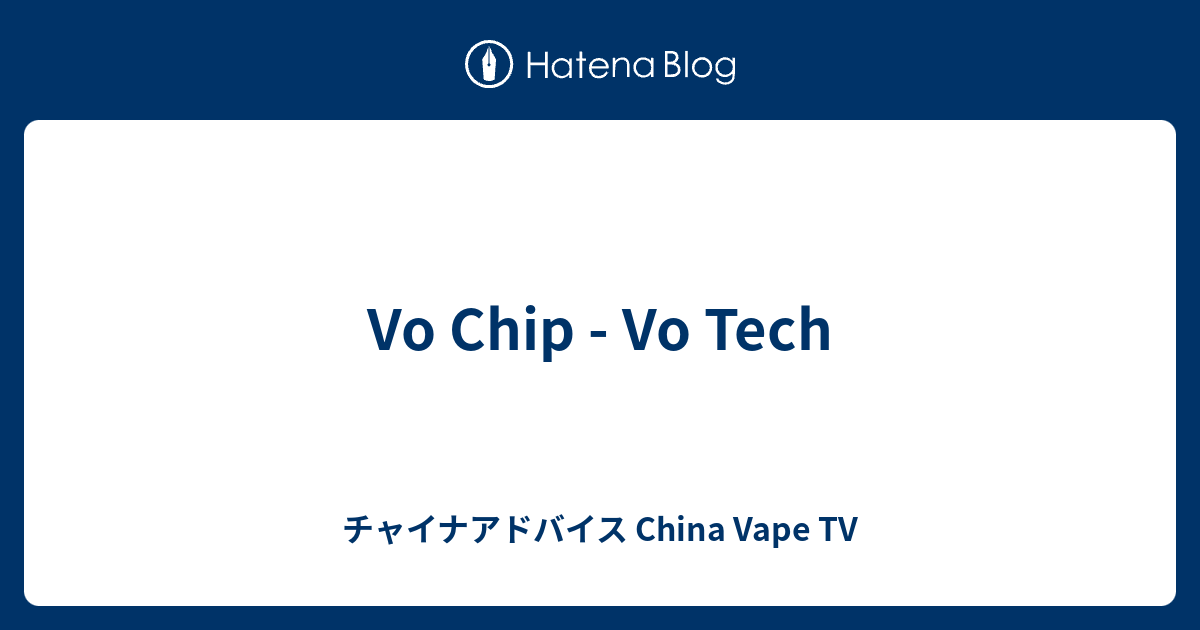 Vo Chip - Vo Tech - チャイナアドバイス China Vape TV