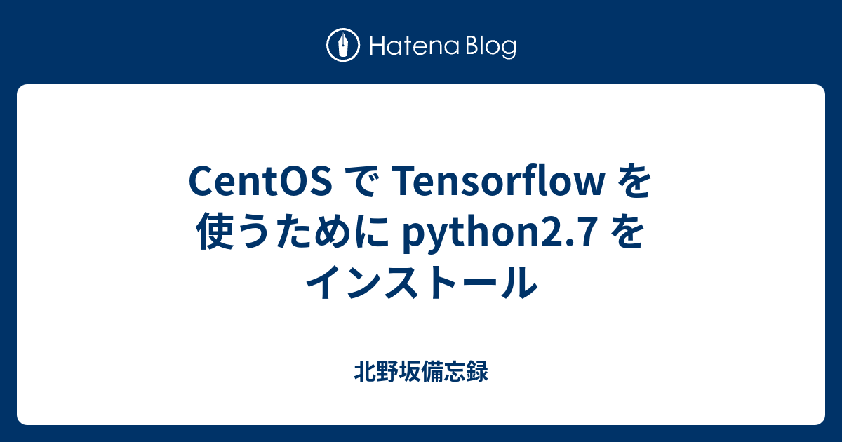 CentOS で Tensorflow を使うために python2.7 をインストール - 北野坂備忘録