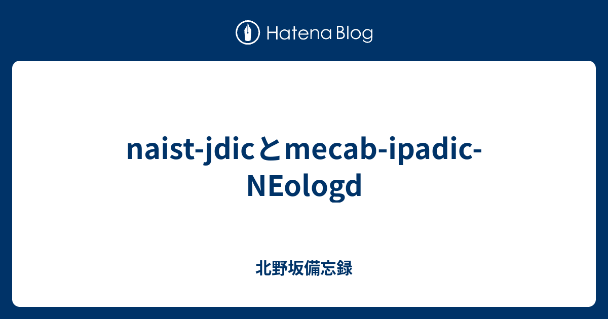 naist-jdicとmecab-ipadic-NEologd - 北野坂備忘録