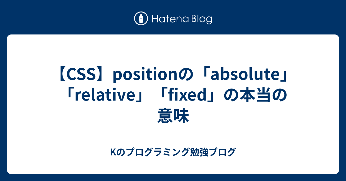 【CSS】positionの「absolute」「relative」「fixed」の本当の意味 - Kのプログラミング勉強ブログ