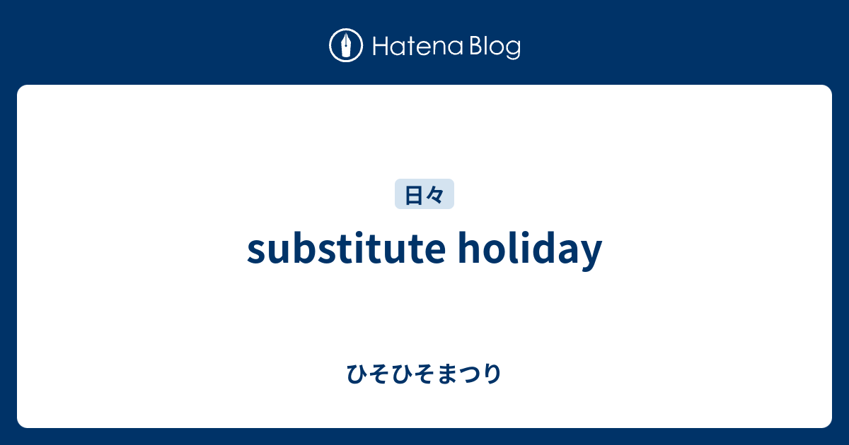 substitute holiday - ひそひそまつり