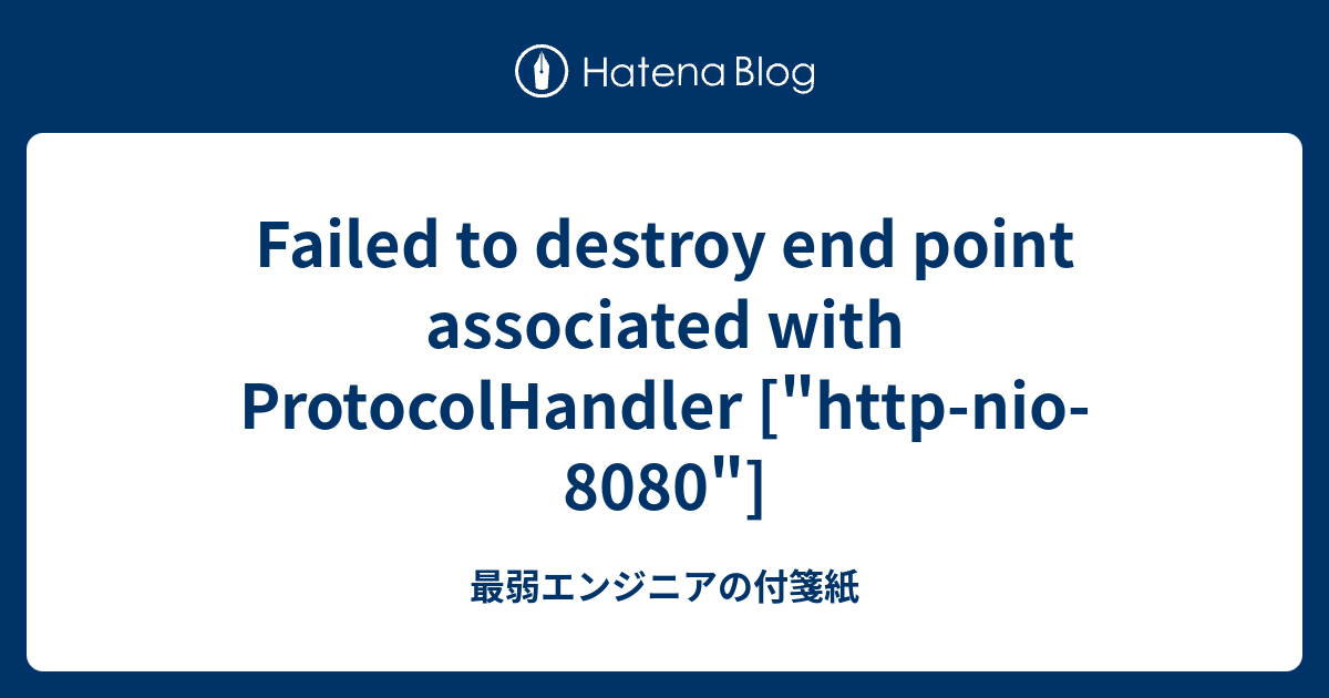 Failed to destroy end point associated with ProtocolHandler ["http-nio-8080"] - 最弱エンジニアの付箋紙