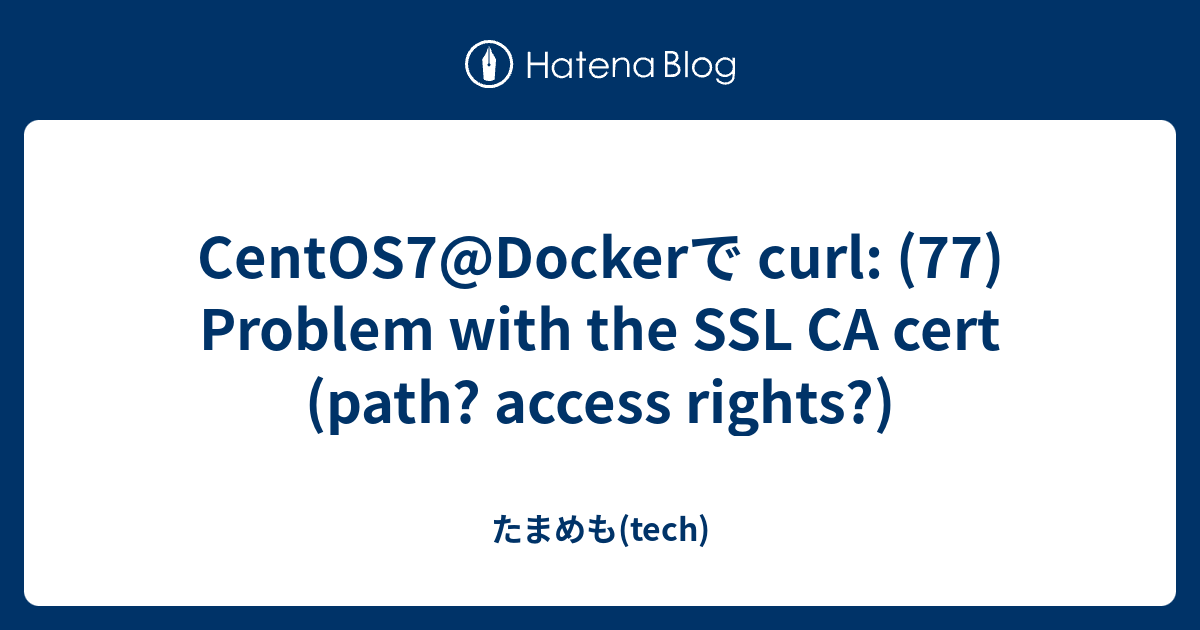 CentOS7@Dockerで curl: (77) Problem with the SSL CA cert (path? access rights?) - たまめも(tech)
