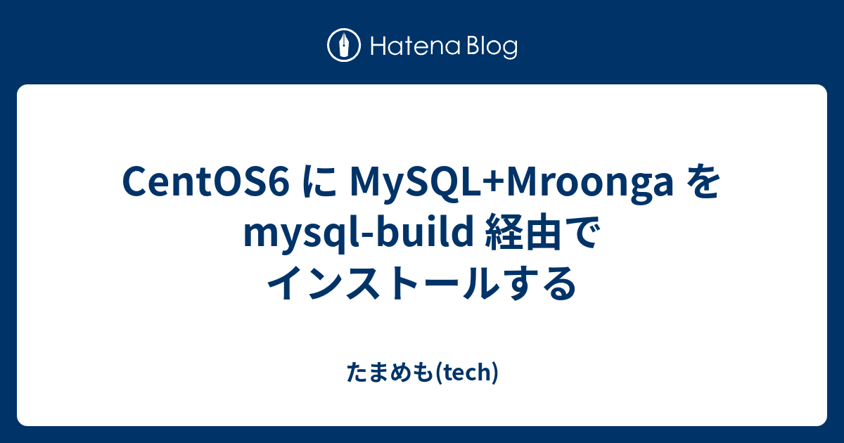 CentOS6 に MySQL+Mroonga を mysql-build 経由でインストールする - たまめも(tech)