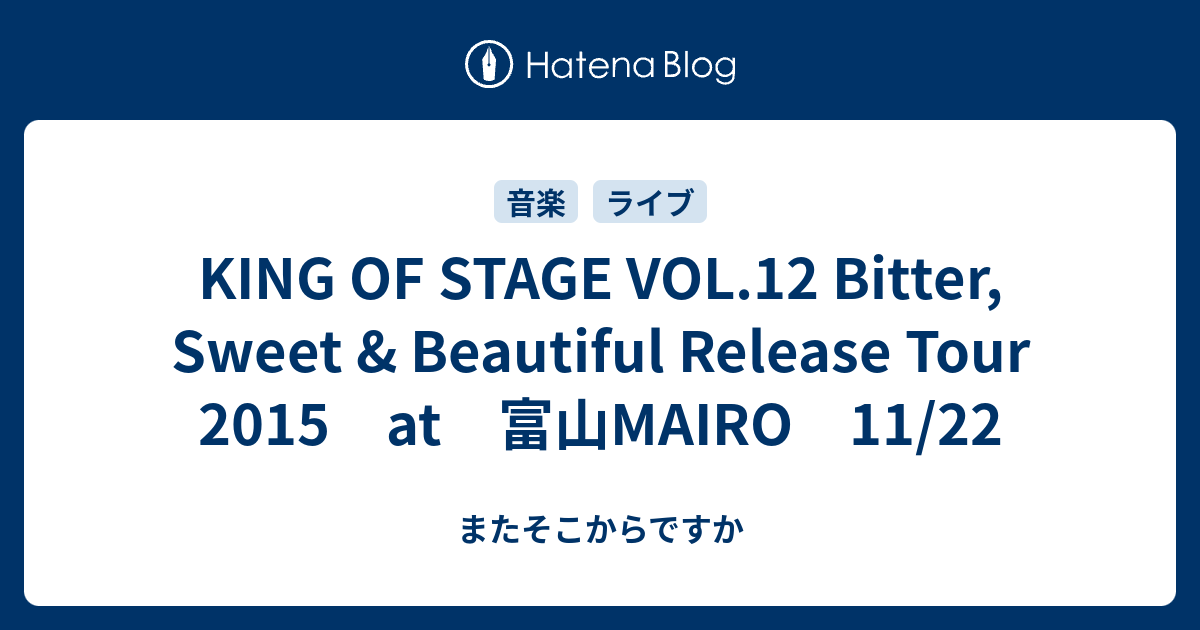 KING OF STAGE VOL.12 Bitter, Sweet & Beautiful Release Tour 2015 at 富山 ...