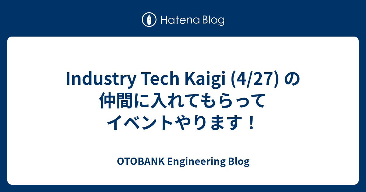 Industry Tech Kaigi (4/27) の仲間に入れてもらってイベントやります！ - OTOBANK Engineering Blog
