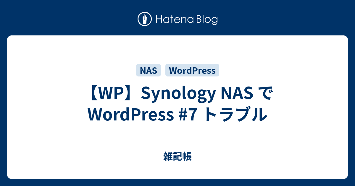 【WP】Synology NAS でWordPress #7 トラブル - 雑記帳