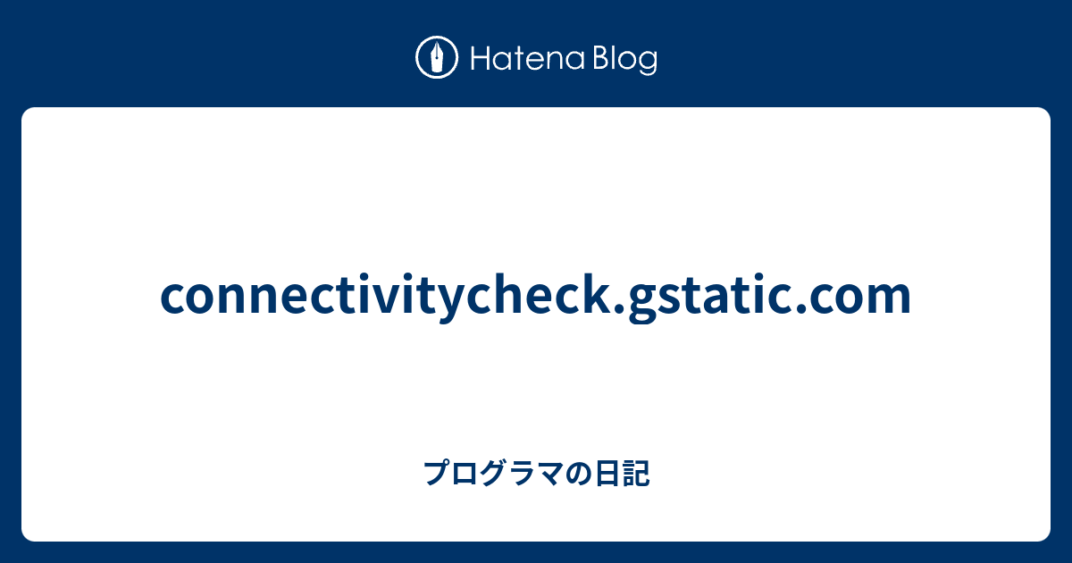connectivitycheck.gstatic.com - プログラマの日記