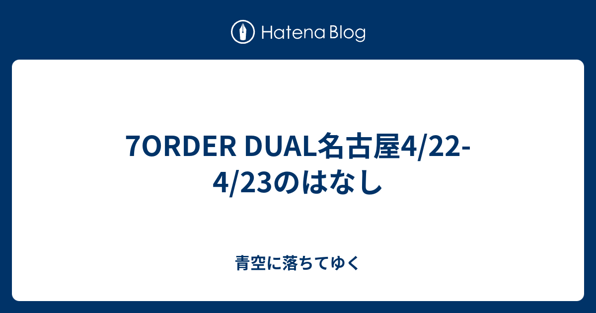 7ORDER DUAL名古屋4/22-4/23のはなし - 青空に落ちてゆく