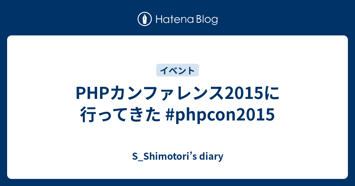 PHPカンファレンス2015に行ってきた #phpcon2015 - S_Shimotori’s diary