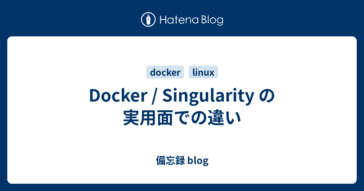 Docker / Singularity の実用面での違い - 備忘録 blog