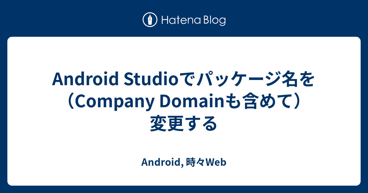 Android Studioでパッケージ名を（Company Domainも含めて）変更する - Android, 時々Web