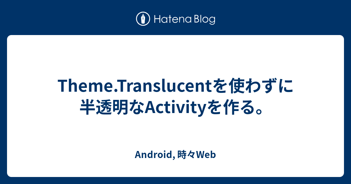 Theme.Translucentを使わずに半透明なActivityを作る。 - Android, 時々Web