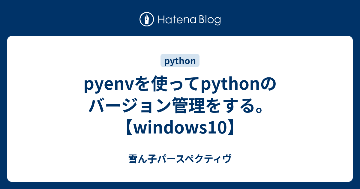 pyenvを使ってpythonのバージョン管理をする。【windows10】 - 雪ん子パースペクティヴ