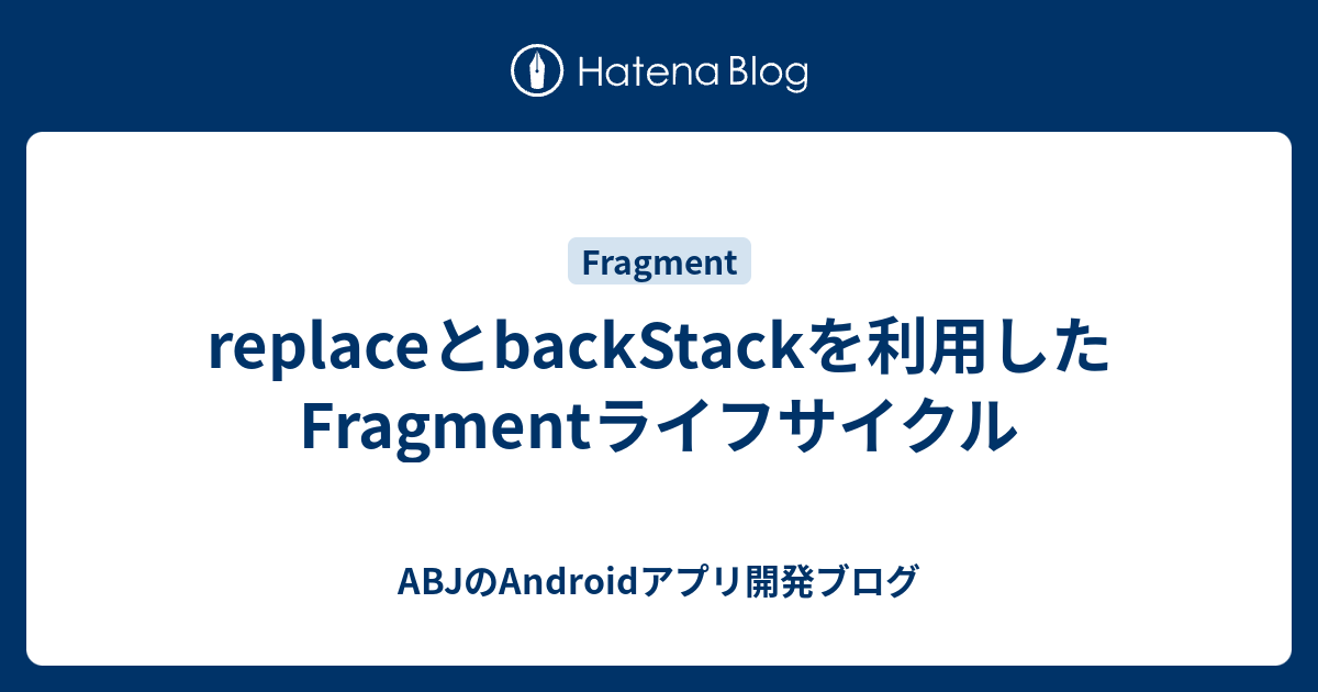 replaceとbackStackを利用したFragmentライフサイクル - ABJのAndroidアプリ開発ブログ
