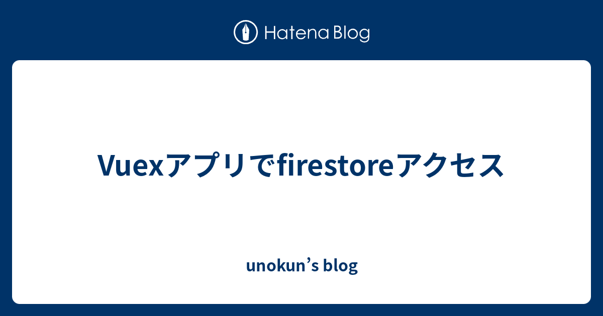Vuexアプリでfirestoreアクセス - unokun’s blog