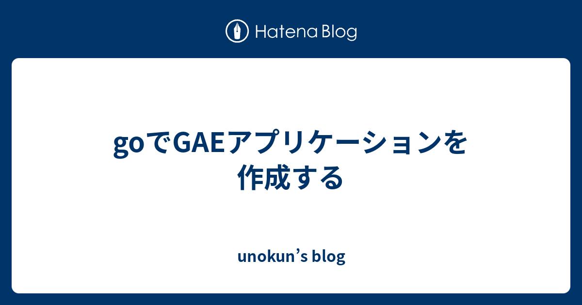 goでGAEアプリケーションを作成する - unokun’s blog