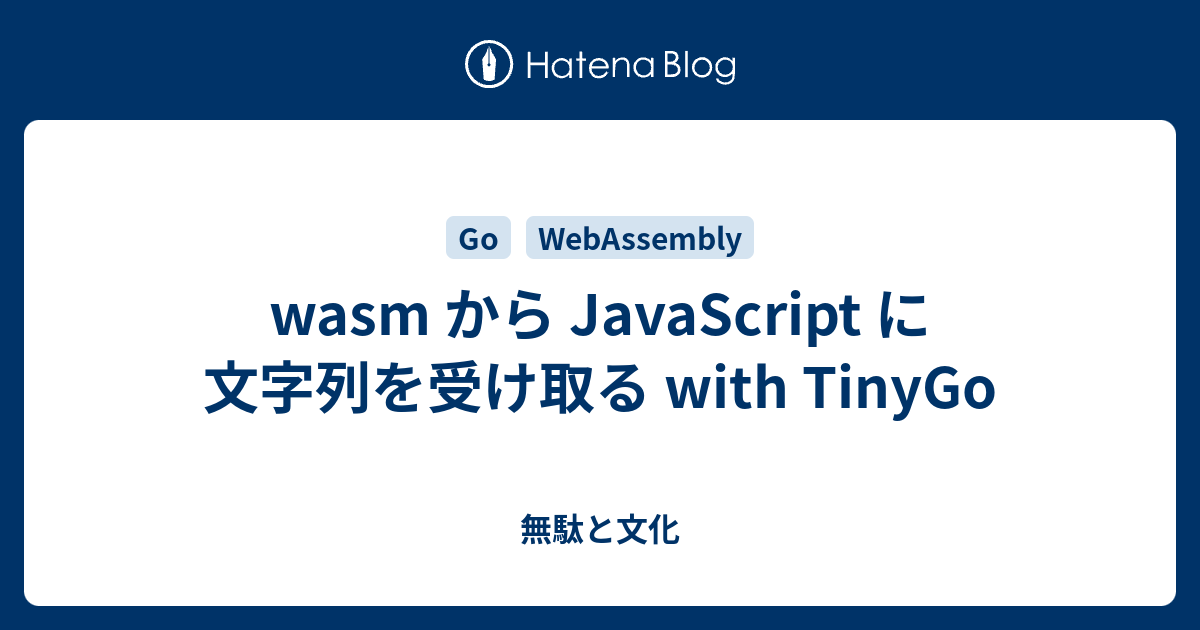 wasm から JavaScript に文字列を受け取る with TinyGo - 無駄と文化