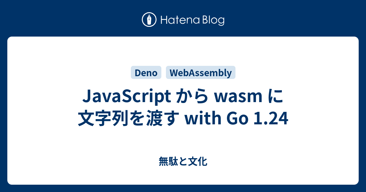 JavaScript から wasm に文字列を渡す with Go 1.24 - 無駄と文化