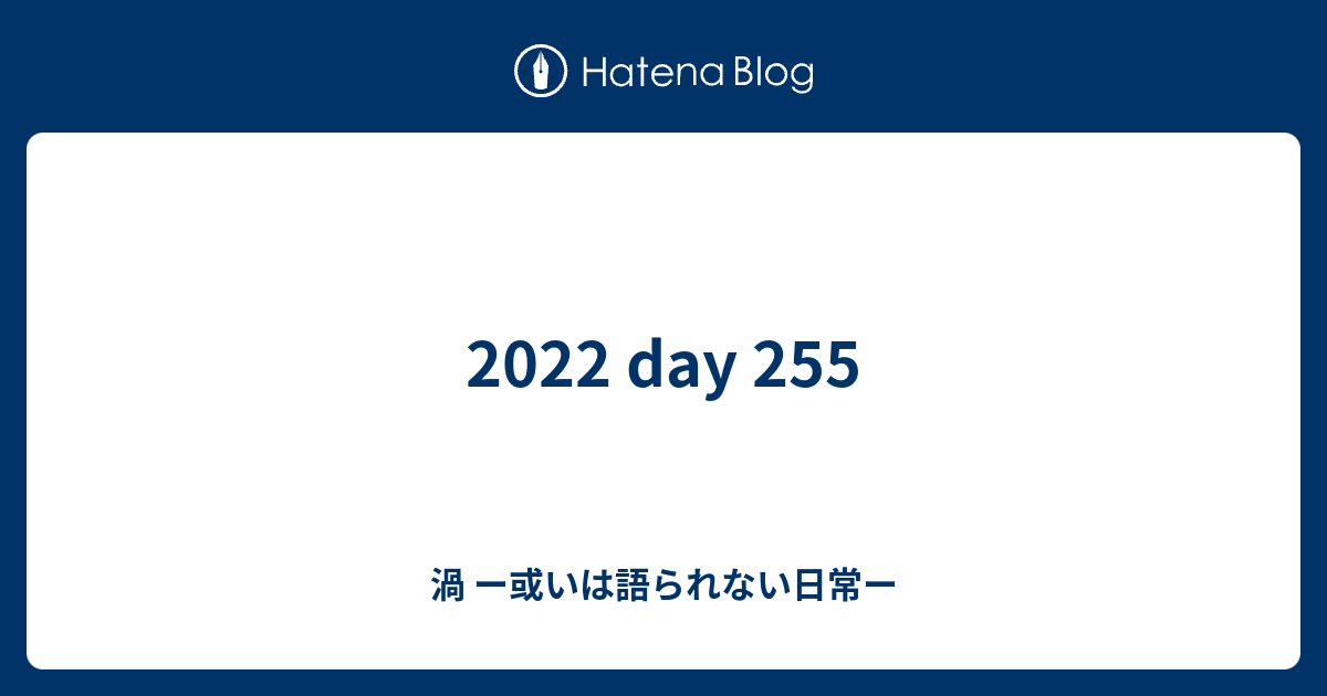 2022 day 255 - 渦 ー或いは語られない日常ー