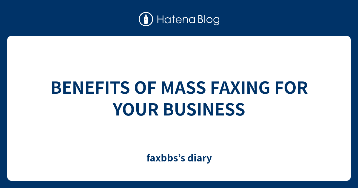 BENEFITS OF MASS FAXING FOR YOUR BUSINESS - faxbbs’s diary