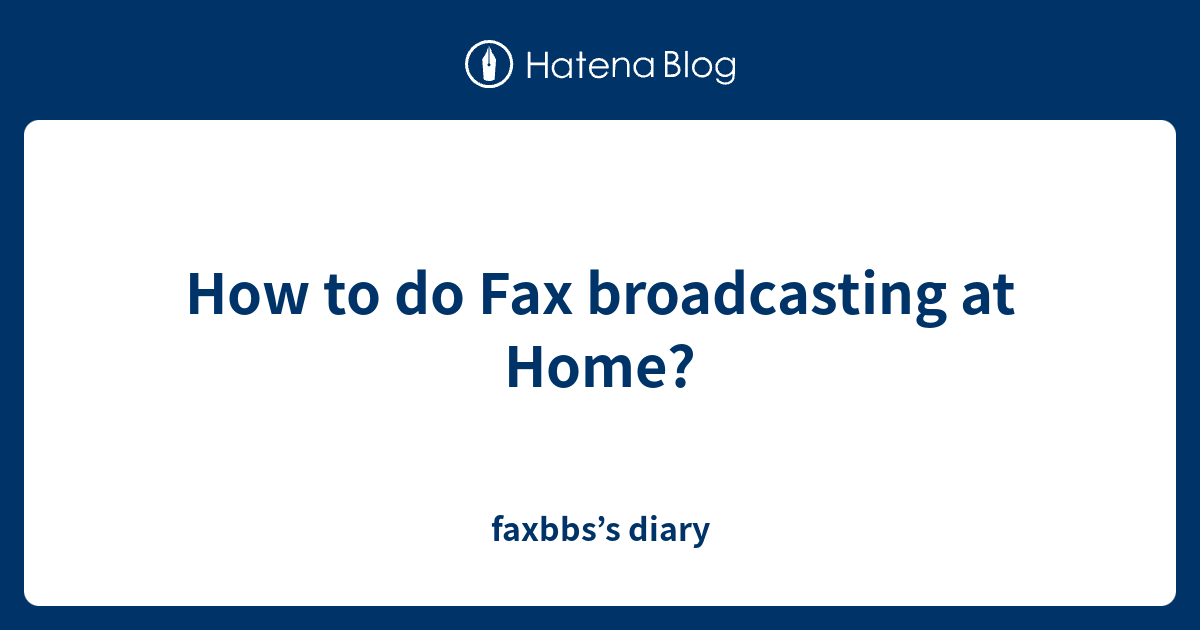 How to do Fax broadcasting at Home? - faxbbs’s diary