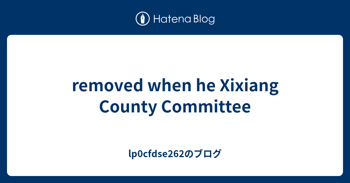 removed when he Xixiang County Committee - lp0cfdse262のブログ