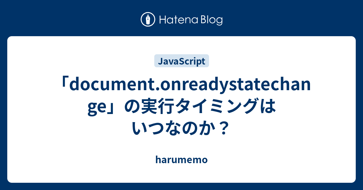 「document.onreadystatechange」の実行タイミングはいつなのか？ - harumemo