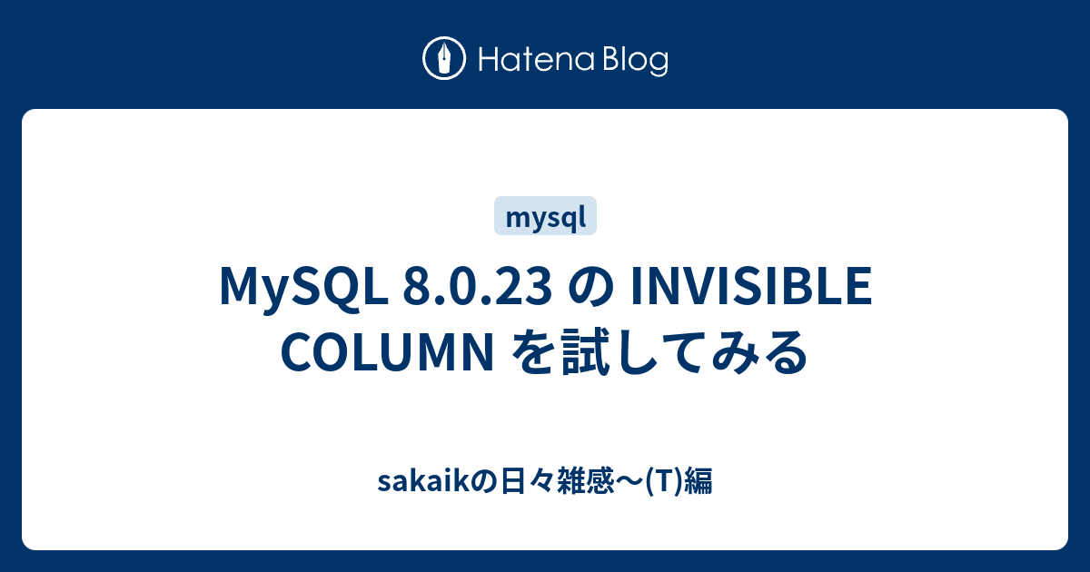 MySQL 8.0.23 の INVISIBLE COLUMN を試してみる - sakaikの日々雑感～(T)編