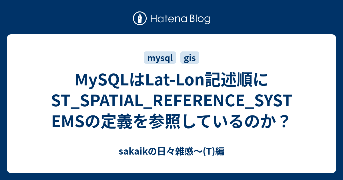 MySQLはLat-Lon記述順にST_SPATIAL_REFERENCE_SYSTEMSの定義を参照しているのか？ - sakaikの日々雑感～(T)編