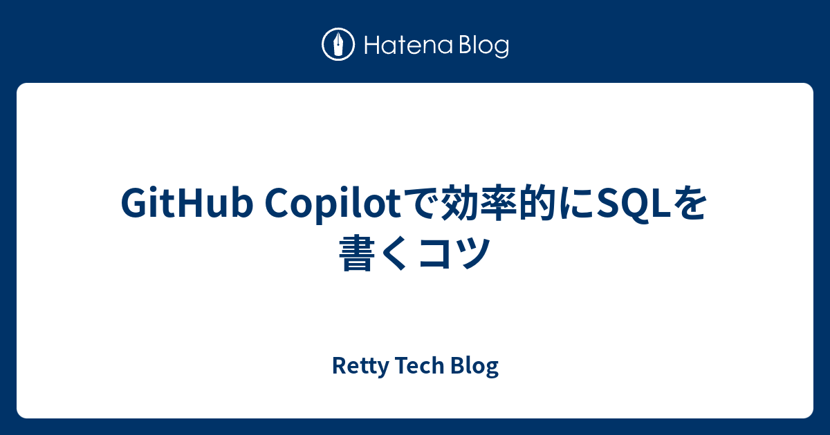 GitHub Copilotで効率的にSQLを書くコツ - Retty Tech Blog