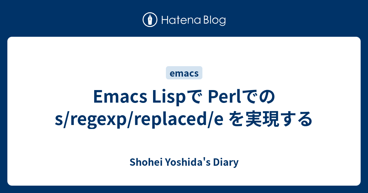 Emacs Lispで Perlでの s/regexp/replaced/e を実現する - Shohei Yoshida's Diary