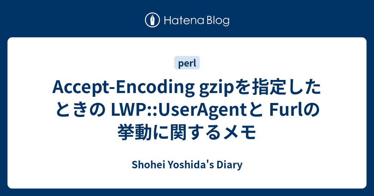 Accept-Encoding gzipを指定したときの LWP::UserAgentと Furlの挙動に関するメモ - Shohei Yoshida's Diary