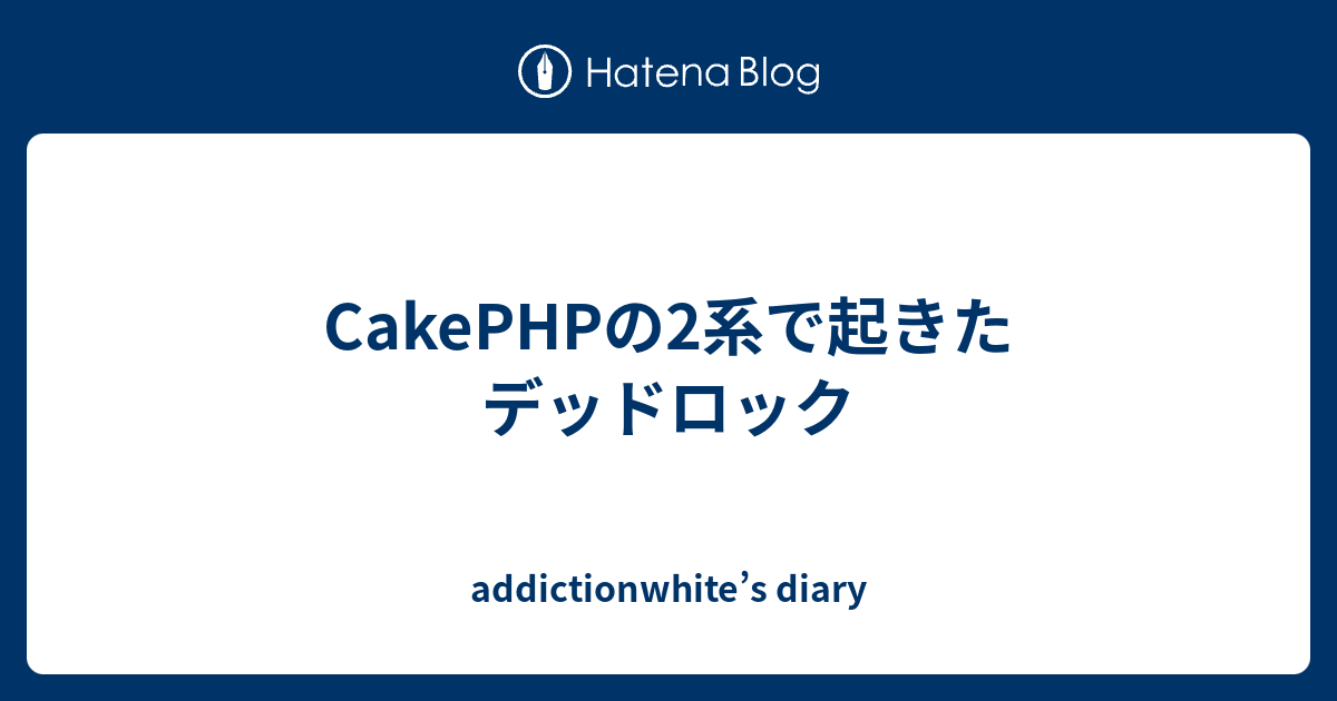 CakePHPの2系で起きたデッドロック - addictionwhite’s diary