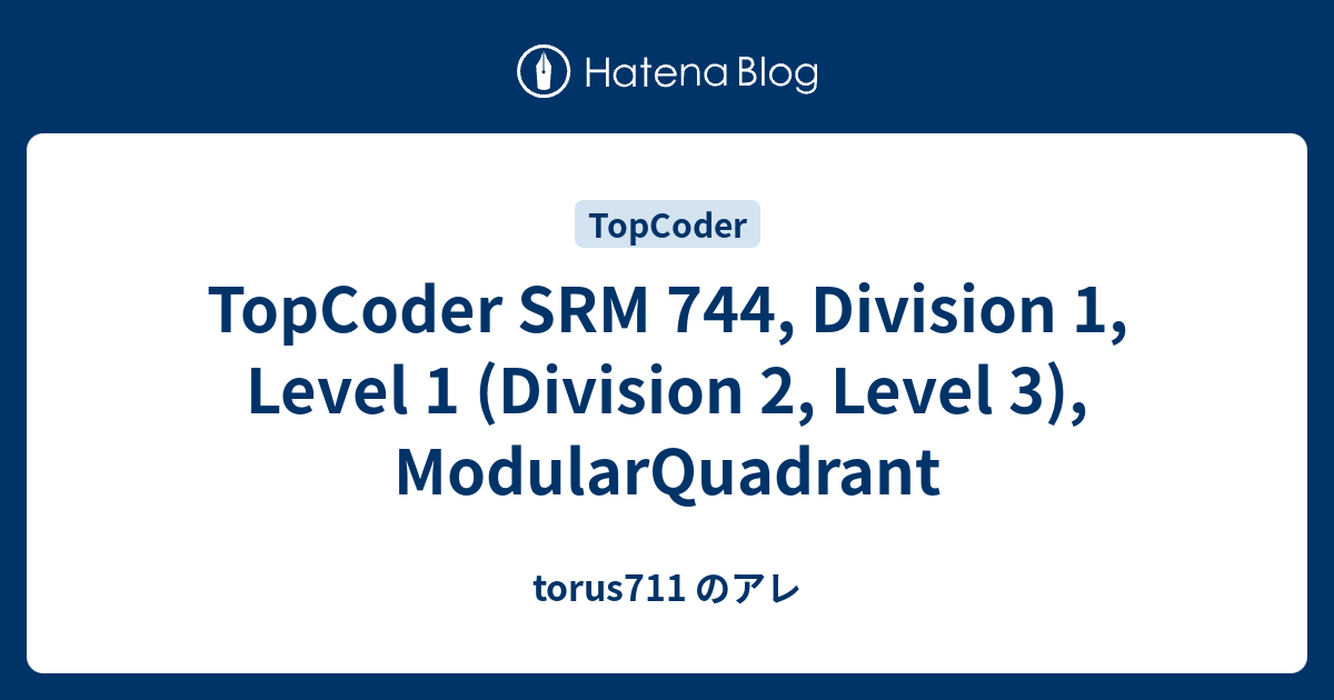 TopCoder SRM 744, Division 1, Level 1 (Division 2, Level 3), ModularQuadrant - torus711 のアレ