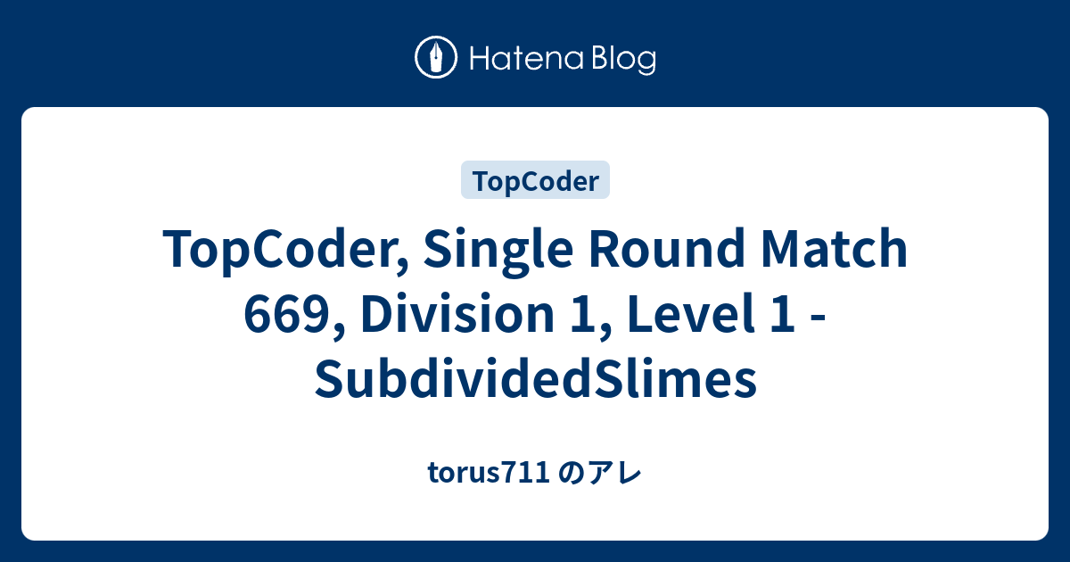 TopCoder, Single Round Match 669, Division 1, Level 1 - SubdividedSlimes - torus711 のアレ