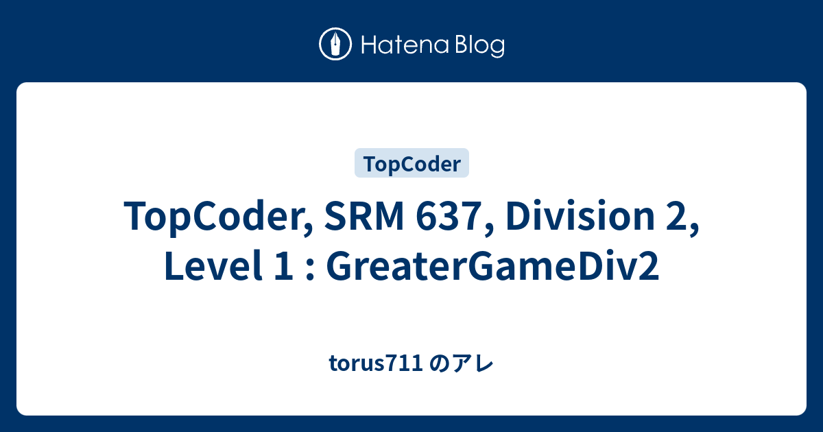 TopCoder, SRM 637, Division 2, Level 1 : GreaterGameDiv2 - torus711 のアレ