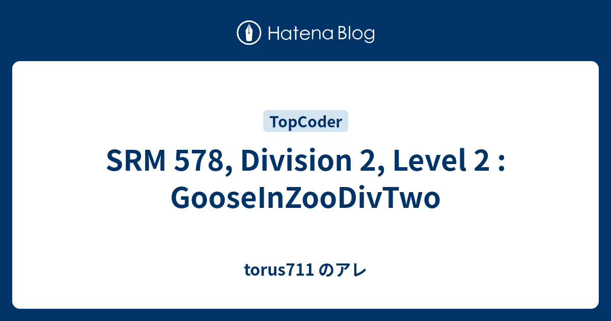 SRM 578, Division 2, Level 2 : GooseInZooDivTwo - torus711 のアレ