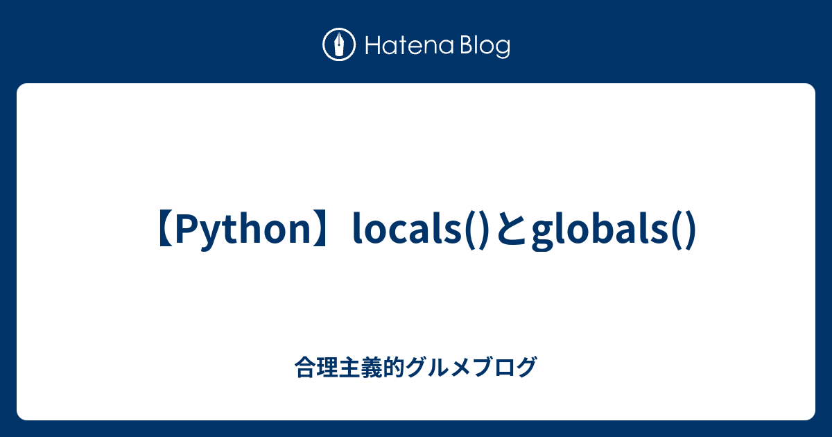 【Python】locals()とglobals() - 合理主義的グルメブログ