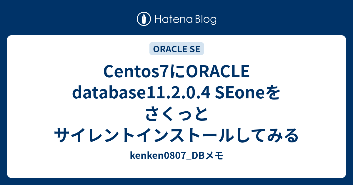Centos7にORACLE database11.2.0.4 SEoneをさくっとサイレントインストールしてみる - kenken0807_DBメモ
