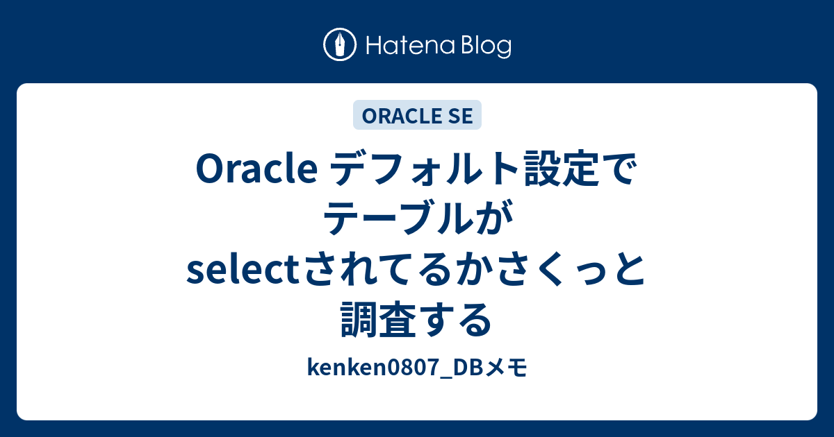 Oracle デフォルト設定でテーブルがselectされてるかさくっと調査する - kenken0807_DBメモ