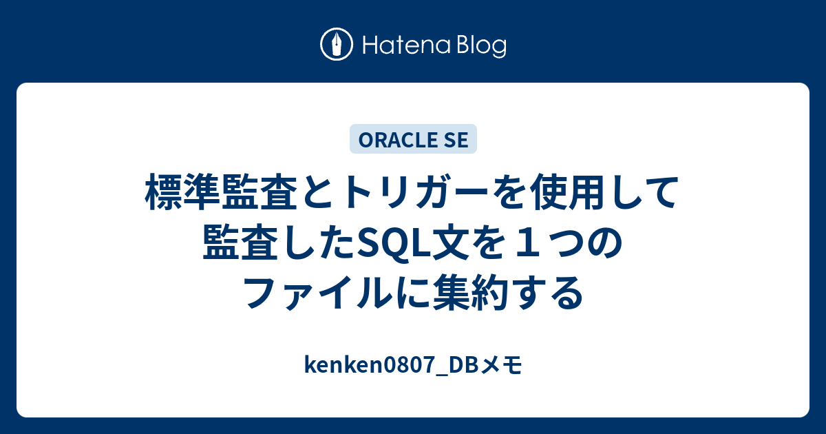 標準監査とトリガーを使用して監査したSQL文を1つのファイルに集約する - kenken0807_DBメモ
