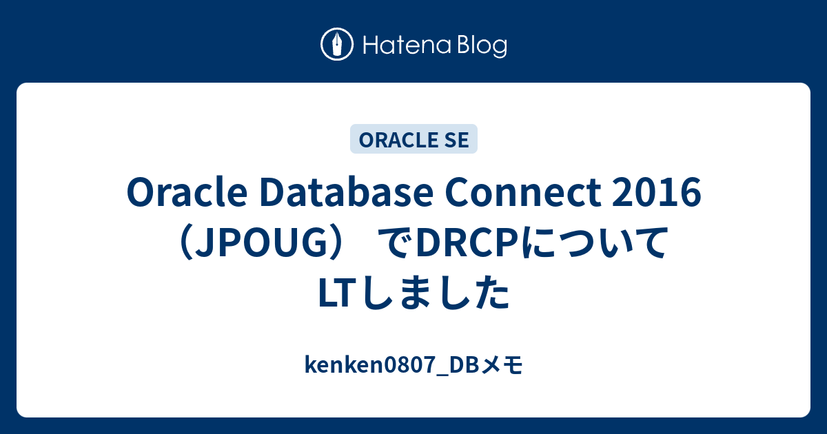 Oracle Database Connect 2016（JPOUG） でDRCPについてLTしました - kenken0807_DBメモ