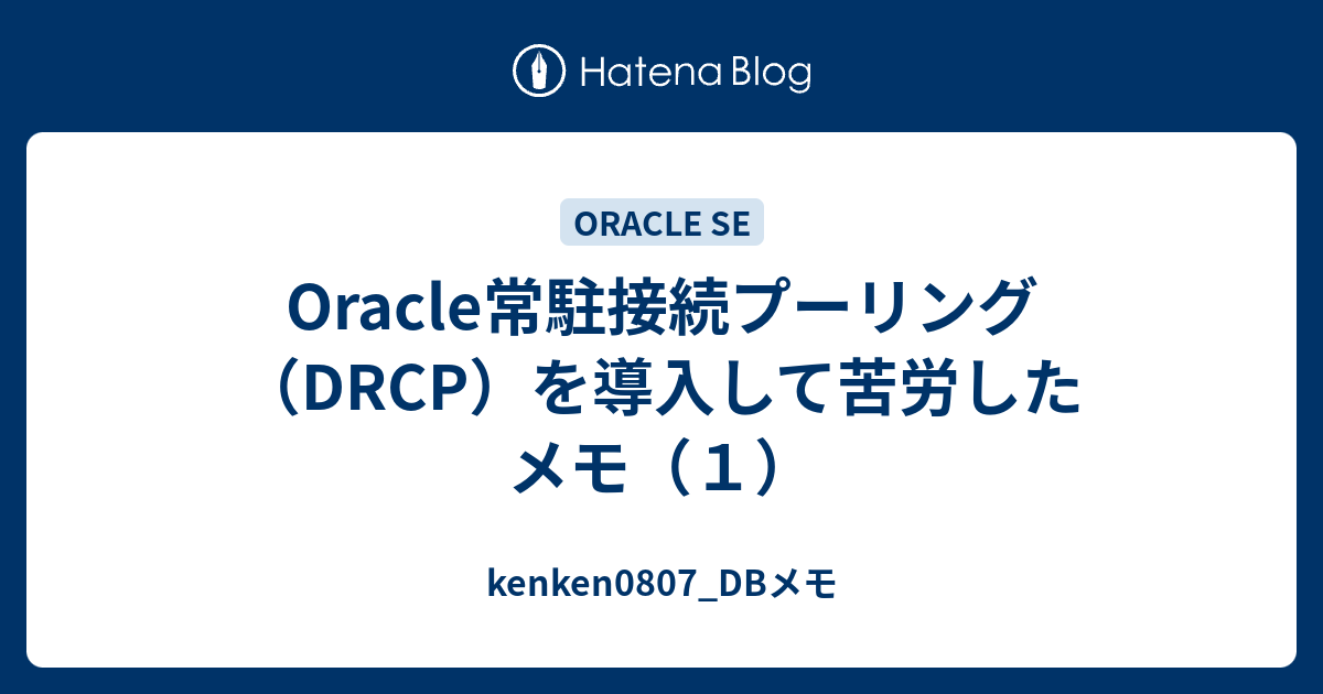 Oracle常駐接続プーリング（DRCP）を導入して苦労したメモ（1） - kenken0807_DBメモ