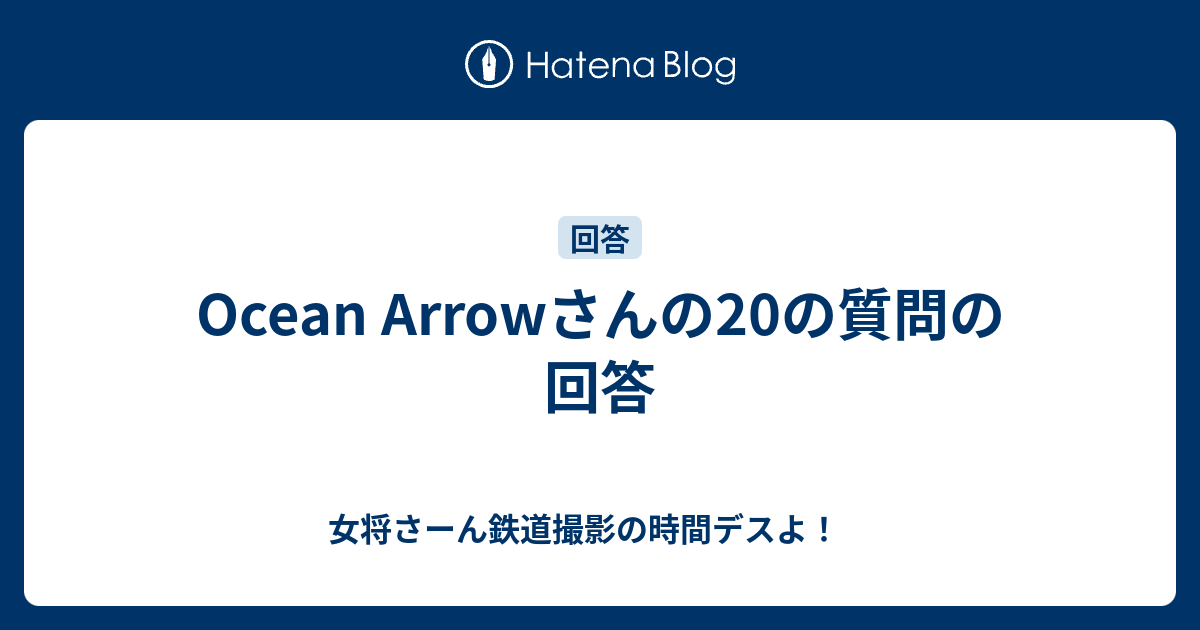 Ocean Arrowさんの20の質問の回答 - 女将さーん鉄道撮影の時間デスよ！