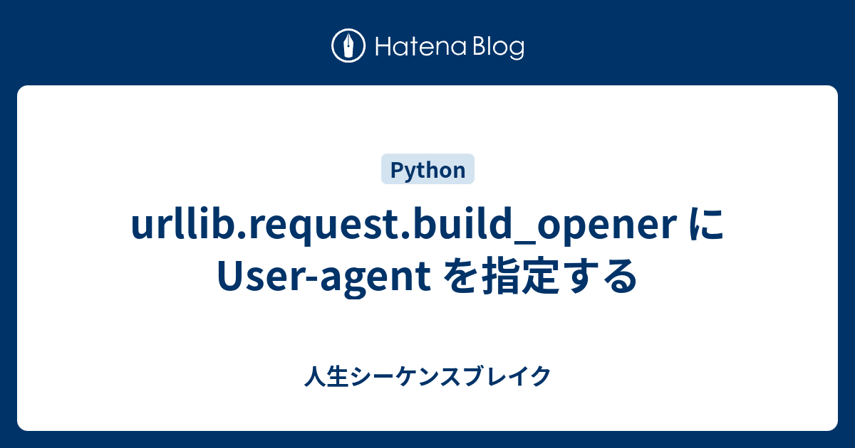 urllib.request.build_opener に User-agent を指定する - 人生シーケンスブレイク